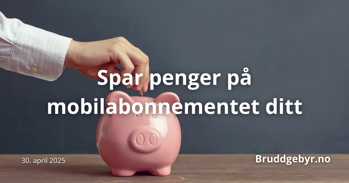 Spar penger på mobilabonnementet ditt – Bruddgebyr.no